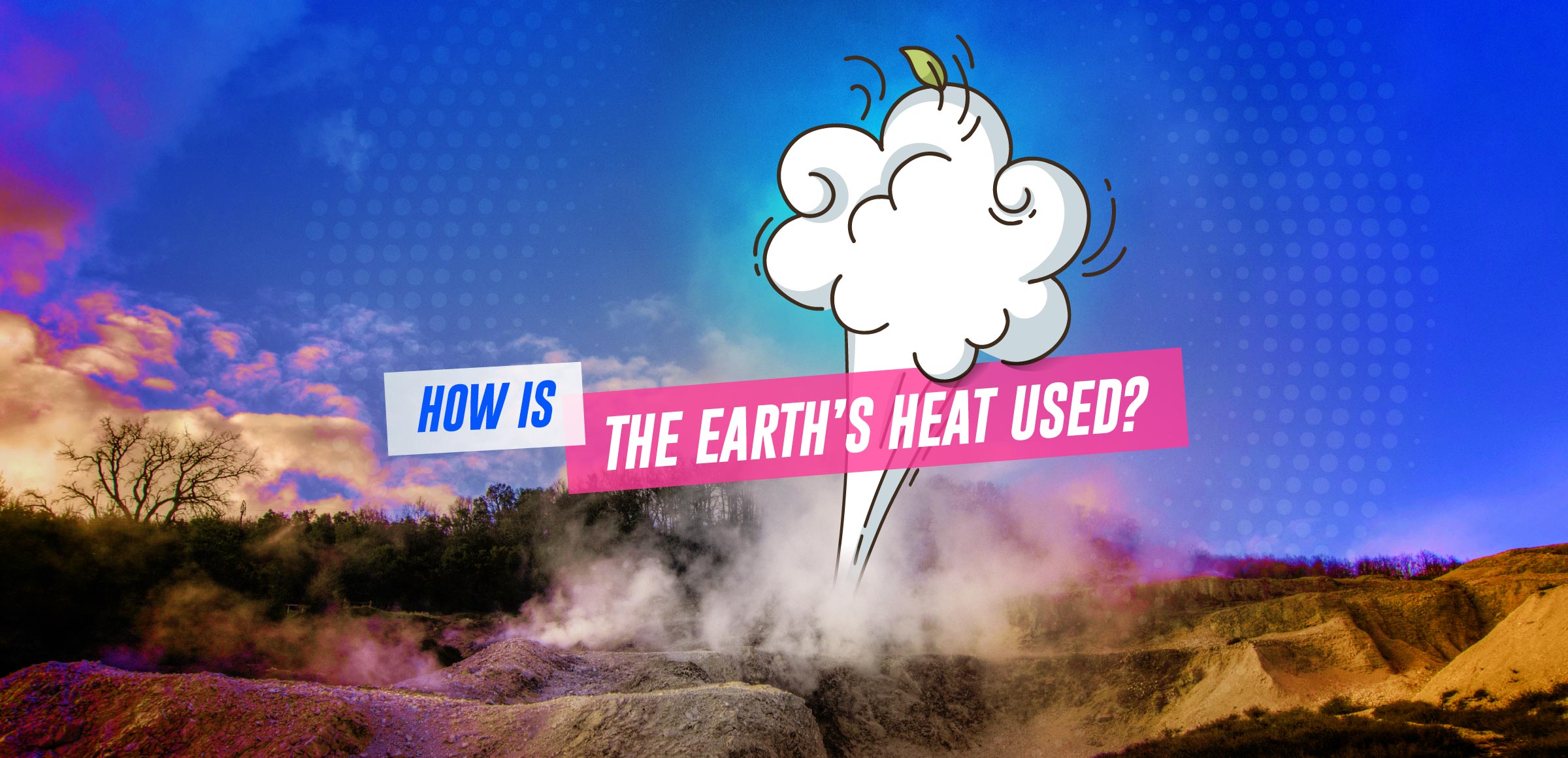 Earth’s Heat: uses and benefits | Enel Green Power